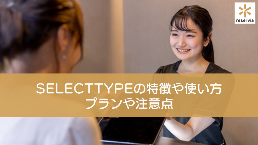 SELECTTYPE（セレクトタイプ）の特徴や使い方を解説｜プランや注意点、サポートが手厚い予約システムも紹介